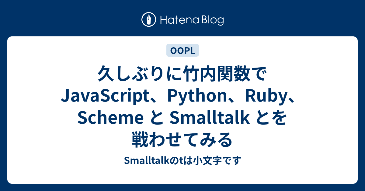 久しぶりに竹内関数で JavaScript、Python、Ruby、Scheme と Smalltalk とを戦わせてみる - Smalltalkのtは小文字です