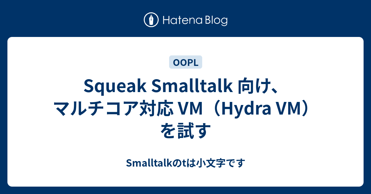 Squeak Smalltalk 向け、マルチコア対応 VM（Hydra VM）を試す - Smalltalkのtは小文字です