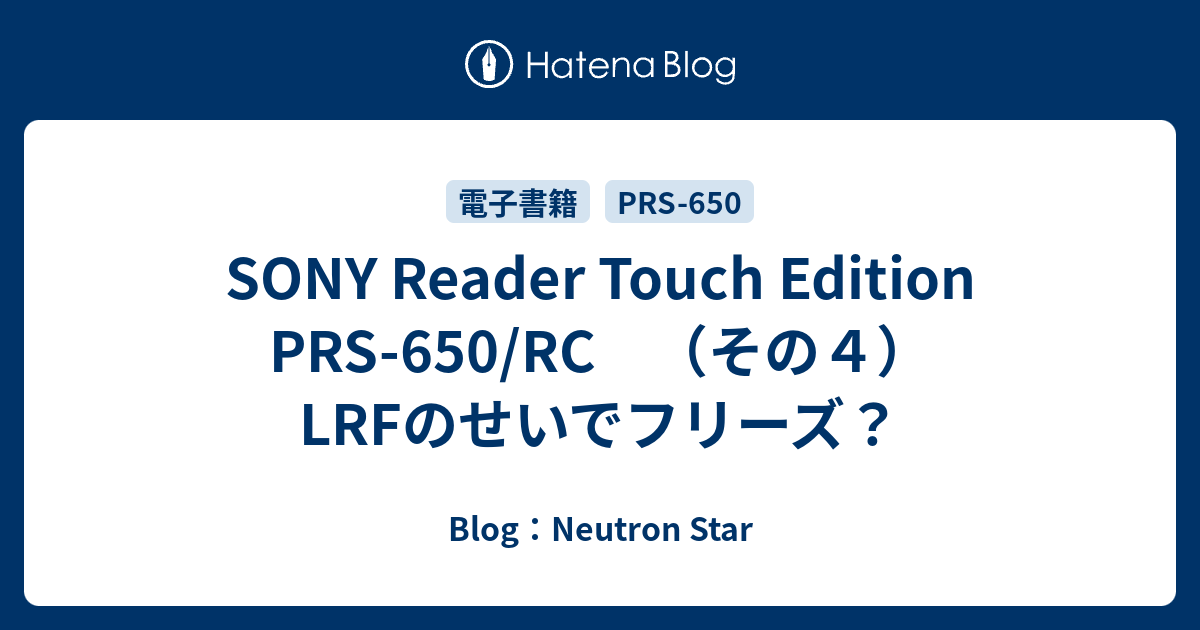 SONY Reader Touch Edition PRS-650/RC （その4） LRFのせいでフリーズ？ - Blog：Neutron Star