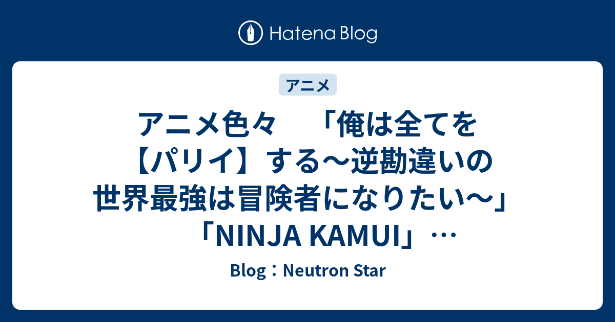 アニメ色々 「俺は全てを【パリイ】する〜逆勘違いの世界最強は冒険者になりたい〜」「NINJA KAMUI」「異世界スーサイド・スクワッド」他 - Blog：Neutron Star