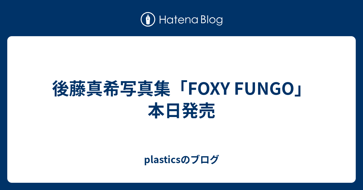 後藤真希写真集「FOXY FUNGO」本日発売 - plasticsのブログ