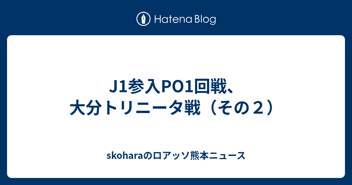J1参入PO1回戦、大分トリニータ戦（その2） - skoharaのロアッソ熊本ニュース