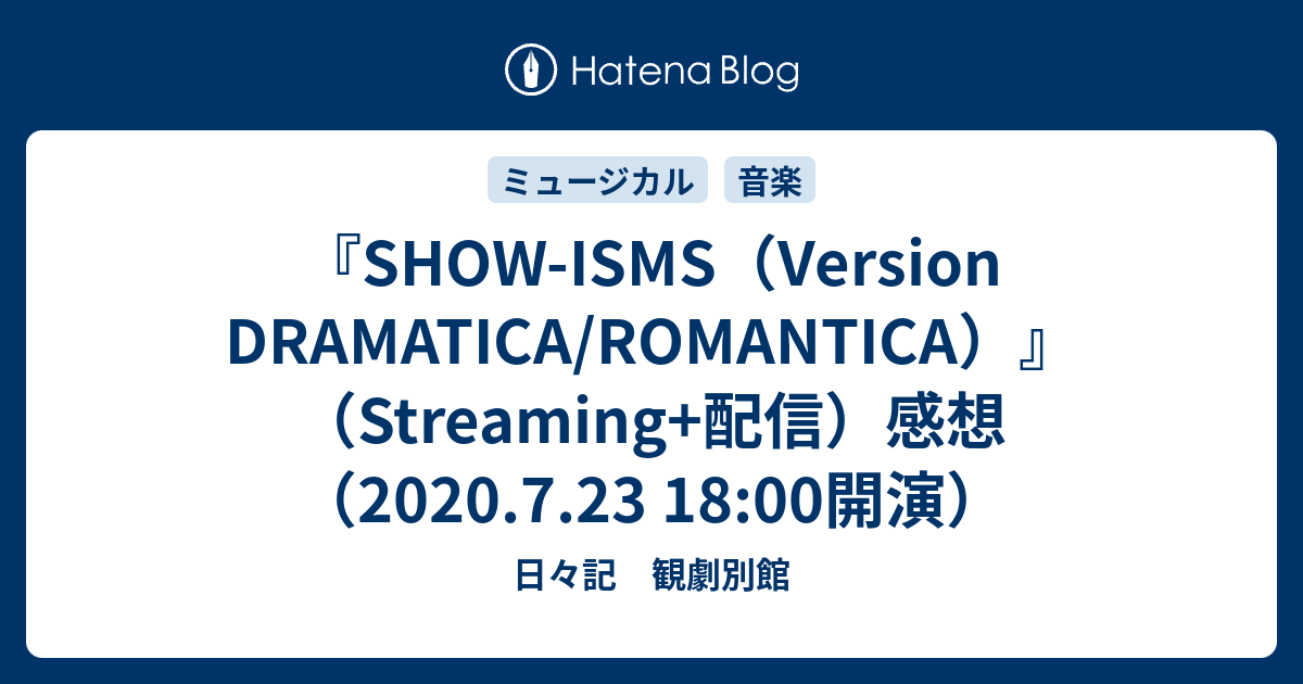 『SHOW-ISMS（Version DRAMATICA/ROMANTICA）』（Streaming+配信）感想（2020.7.23 18:00開演） - 日々記 観劇別館