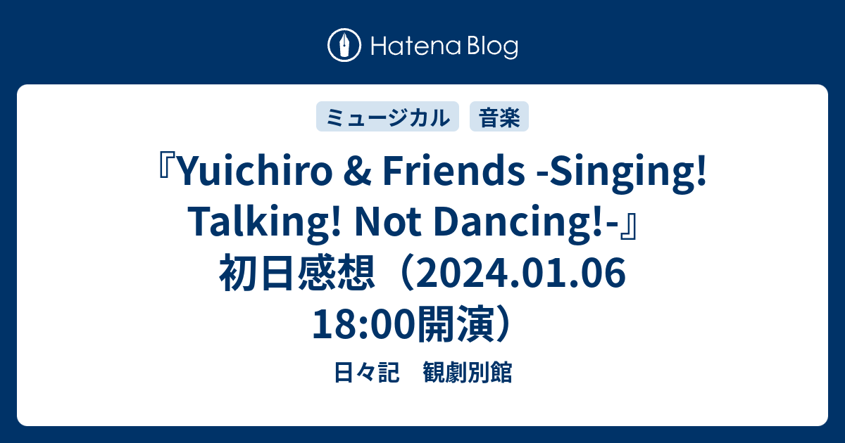 『Yuichiro & Friends -Singing! Talking! Not Dancing!-』初日感想（2024.01.06 18:00開演） - 日々記 観劇別館