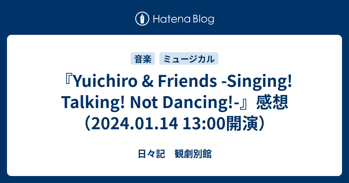 『Yuichiro & Friends -Singing! Talking! Not Dancing!-』感想（2024.01.14 13:00開演） - 日々記 観劇別館