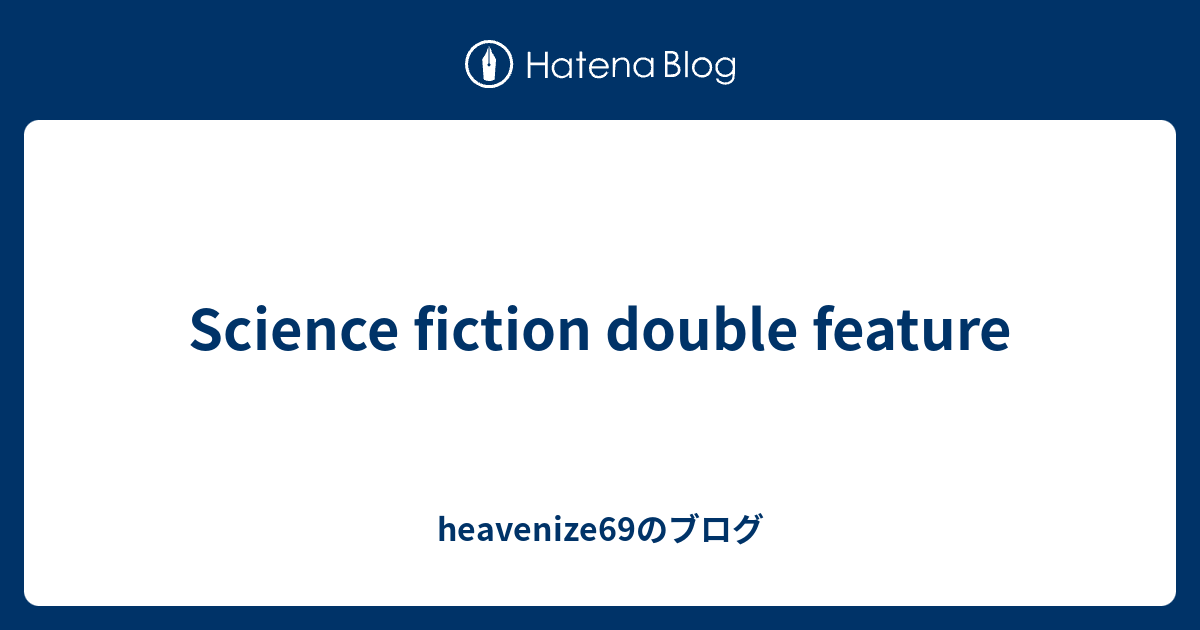 Science fiction double feature - heavenize69のブログ