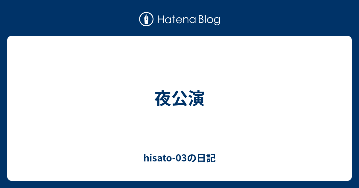 夜公演 - hisato-03の日記