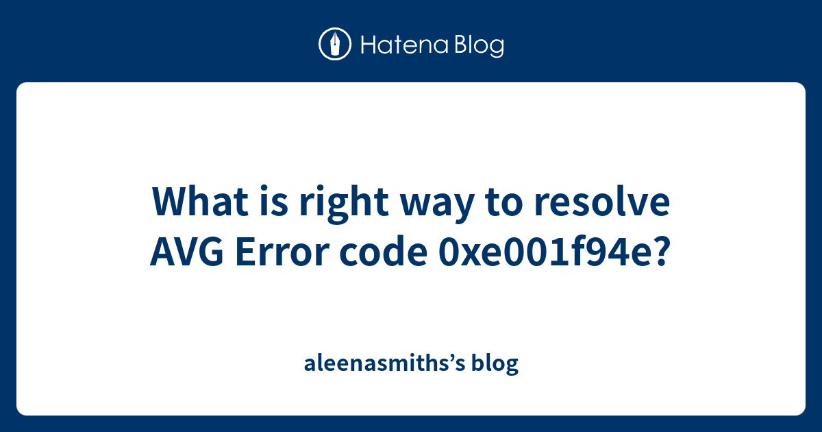 What is right way to resolve AVG Error code 0xe001f94e? - aleenasmiths ...