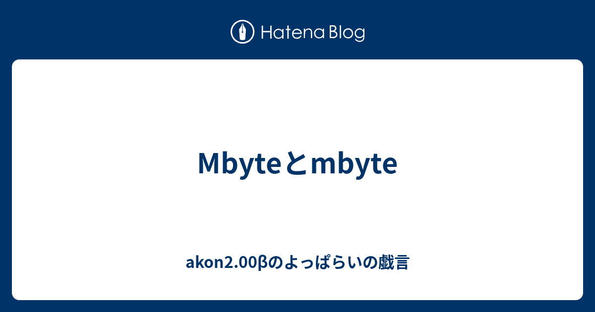 Mbyteとmbyte - akon2.00βのよっぱらいの戯言