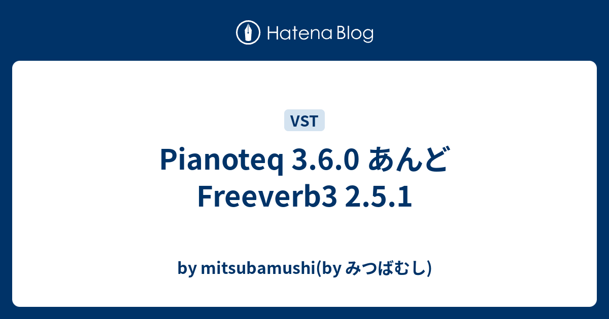 Pianoteq 3.6.0 あんど Freeverb3 2.5.1 - by mitsubamushi(by みつばむし)