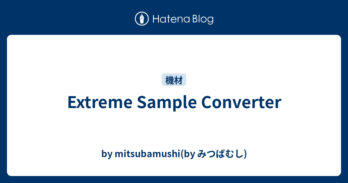 Extreme Sample Converter - by mitsubamushi(by みつばむし)