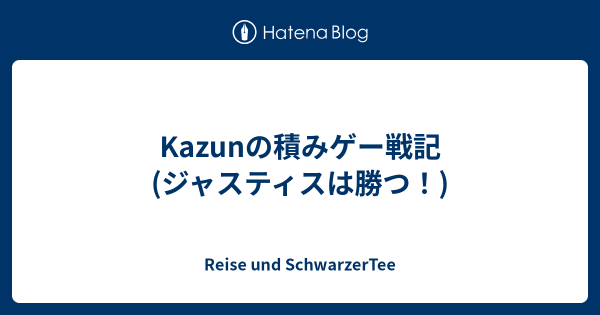 Kazunの積みゲー戦記(ジャスティスは勝つ！) - Reise und SchwarzerTee