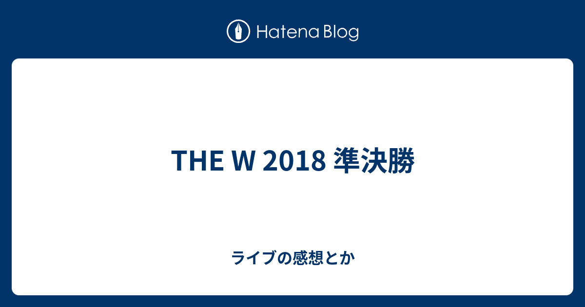 THE W 2018 準決勝 - ライブの感想とか