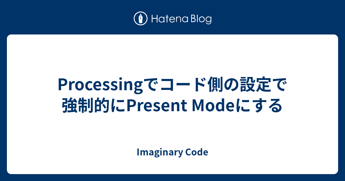 Processingでコード側の設定で強制的にPresent Modeにする - Imaginary Code