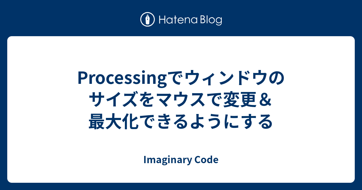 Processingでウィンドウのサイズをマウスで変更＆最大化できるようにする - Imaginary Code