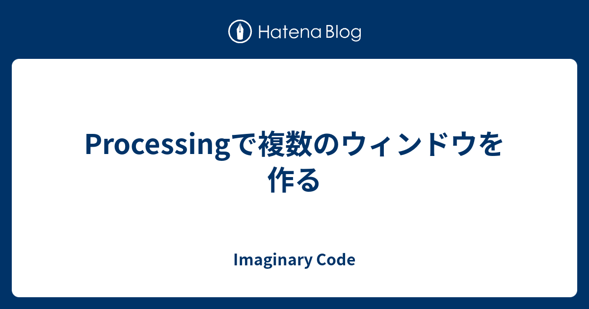 Processingで複数のウィンドウを作る - Imaginary Code