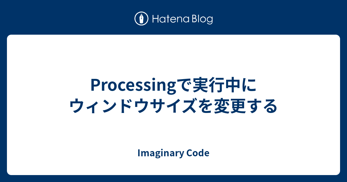 Processingで実行中にウィンドウサイズを変更する - Imaginary Code