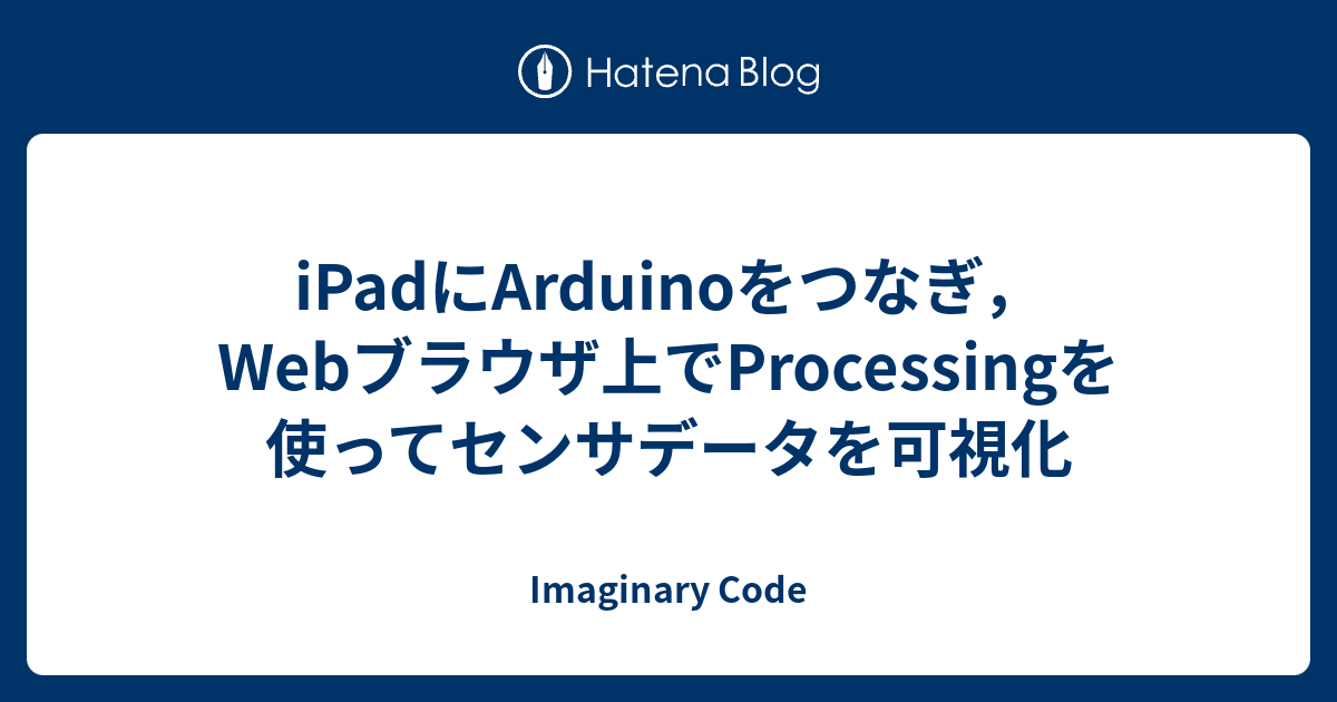 iPadにArduinoをつなぎ，Webブラウザ上でProcessingを使ってセンサデータを可視化 - Imaginary Code