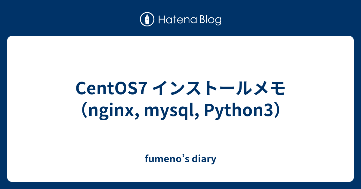 CentOS7 インストールメモ（nginx, mysql, Python3） - fumeno’s diary