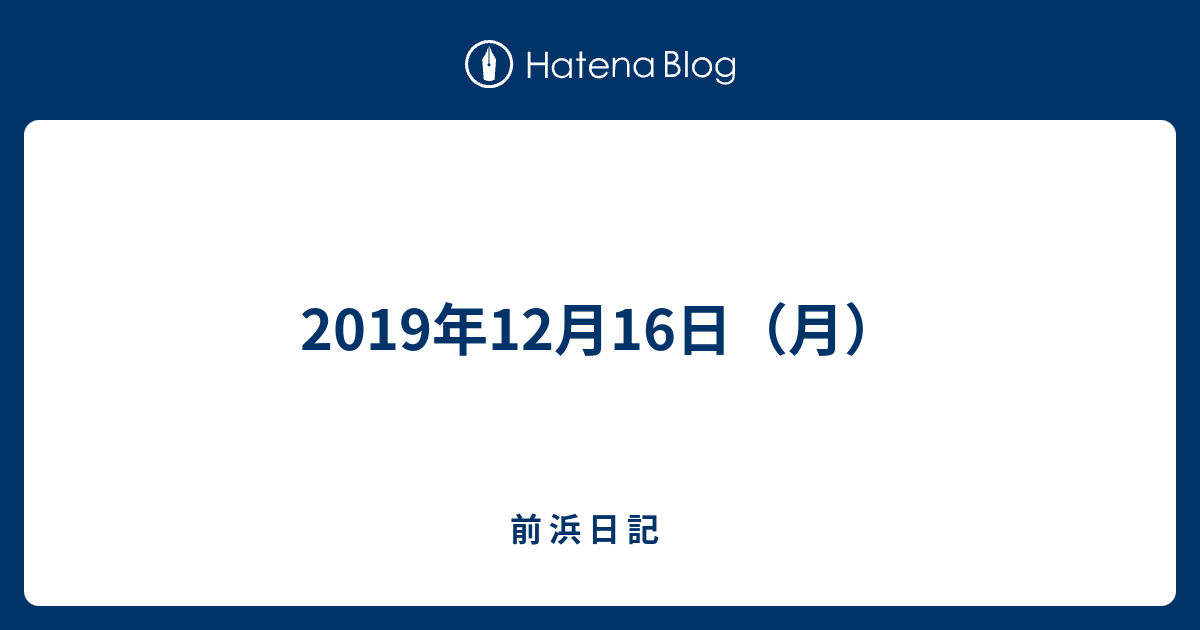 2019年12月16日（月） - 前 浜 日 記
