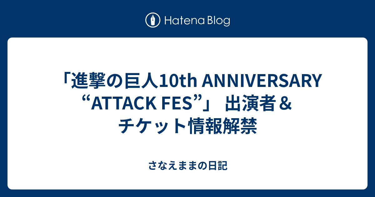 「進撃の巨人10th ANNIVERSARY “ATTACK FES”」 出演者＆チケット情報解禁 - さなえままの日記
