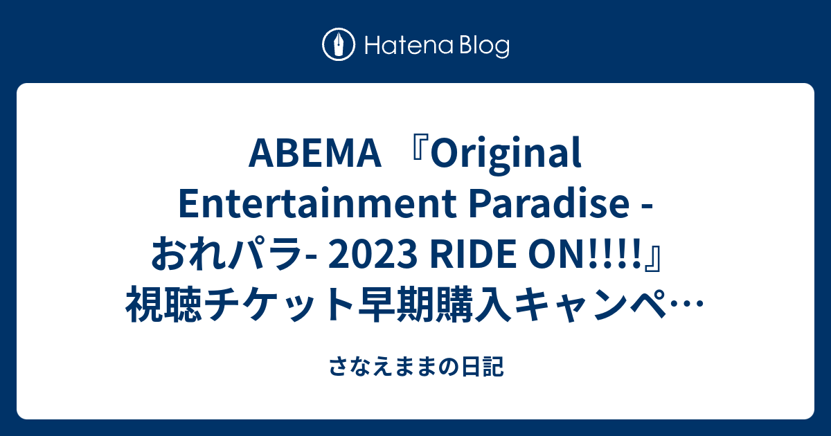 ABEMA 『Original Entertainment Paradise -おれパラ- 2023 RIDE ON!!!!』 視聴チケット早期購入キャンペーン - さなえままの日記