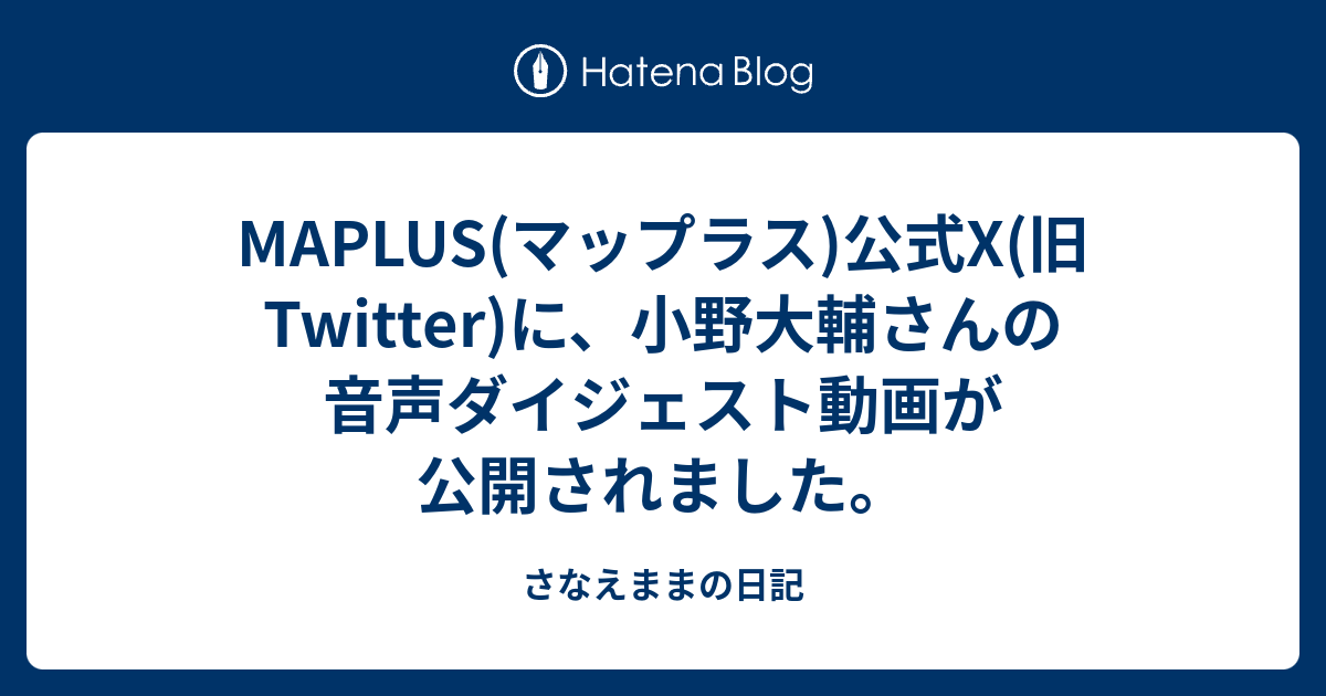 MAPLUS(マップラス)公式X(旧Twitter)に、小野大輔さんの音声ダイジェスト動画が公開されました。 - さなえままの日記