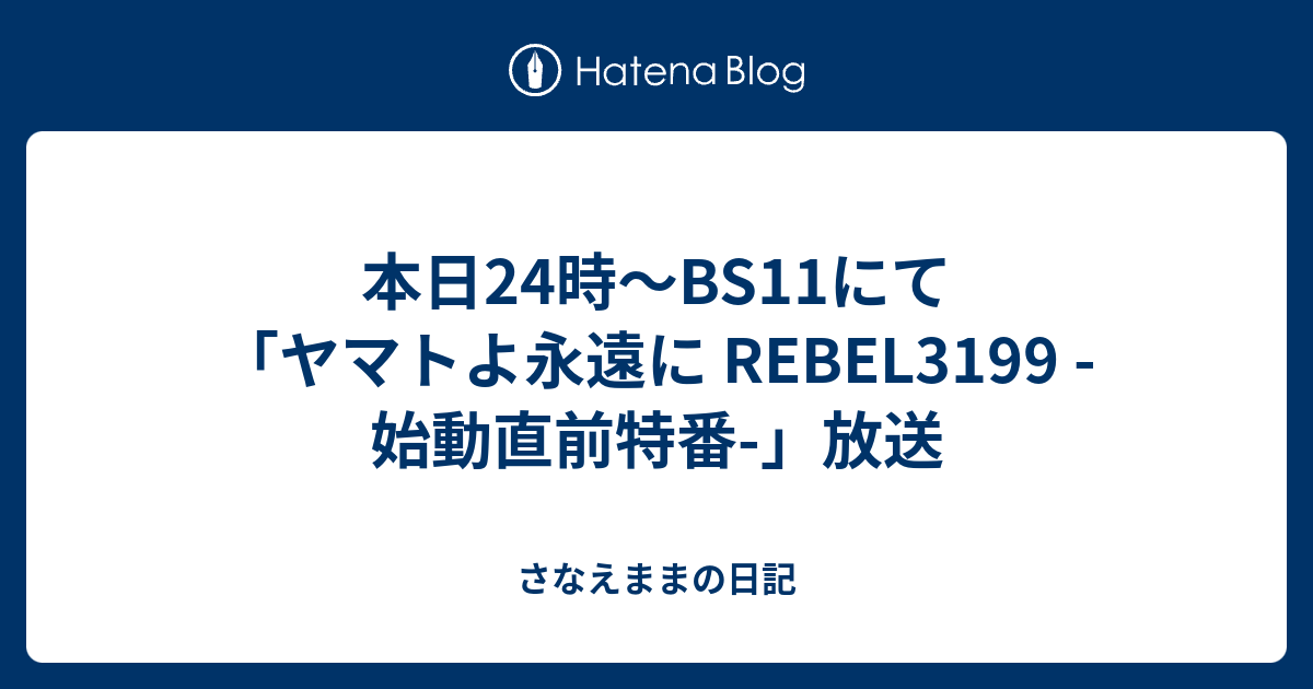 本日24時～BS11にて「ヤマトよ永遠に REBEL3199 -始動直前特番-」放送 - さなえままの日記