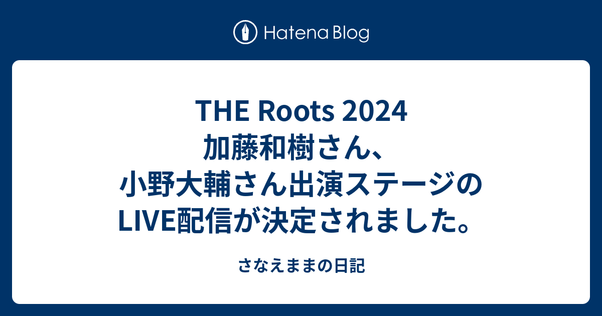 THE Roots 2024 加藤和樹さん、小野大輔さん出演ステージのLIVE配信が決定されました。 - さなえままの日記