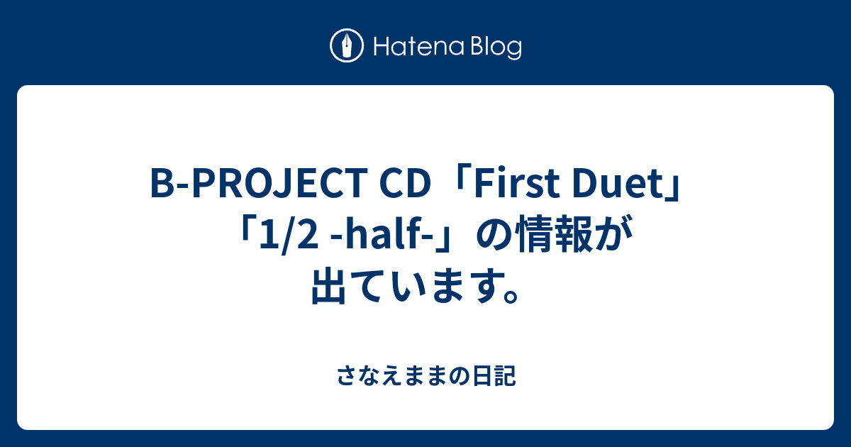 B-PROJECT CD「First Duet」「1/2 -half-」の情報が出ています。 - さなえままの日記