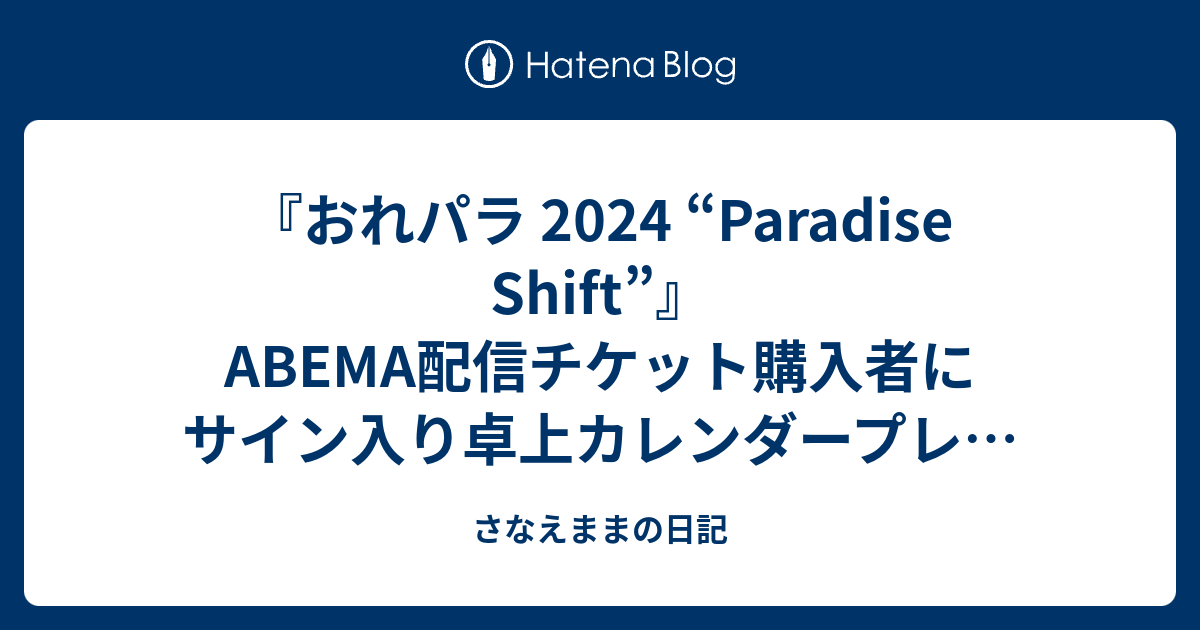 『おれパラ 2024 “Paradise Shift”』 ABEMA配信チケット購入者にサイン入り卓上カレンダープレゼント - さなえままの日記