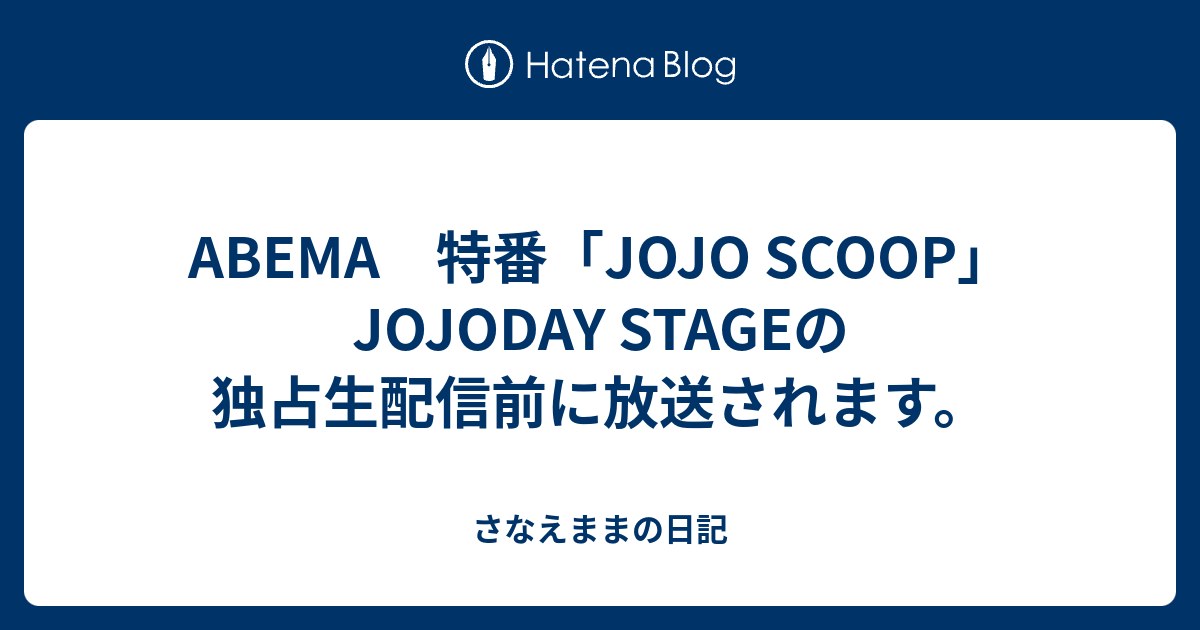 ABEMA 特番「JOJO SCOOP」JOJODAY STAGEの独占生配信前に放送されます。 - さなえままの日記