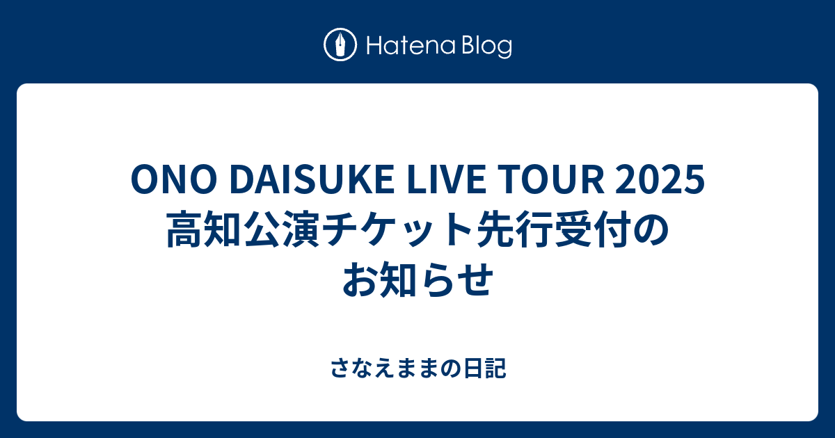 ONO DAISUKE LIVE TOUR 2025 高知公演チケット先行受付のお知らせ - さなえままの日記