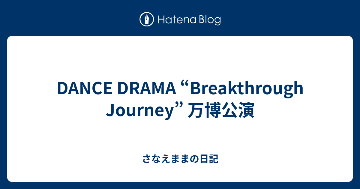 DANCE DRAMA “Breakthrough Journey” 万博公演 - さなえままの日記