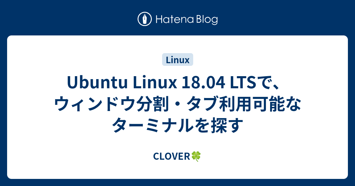 Ubuntu Linux 18.04 LTSで、ウィンドウ分割・タブ利用可能なターミナルを探す - CLOVER🍀