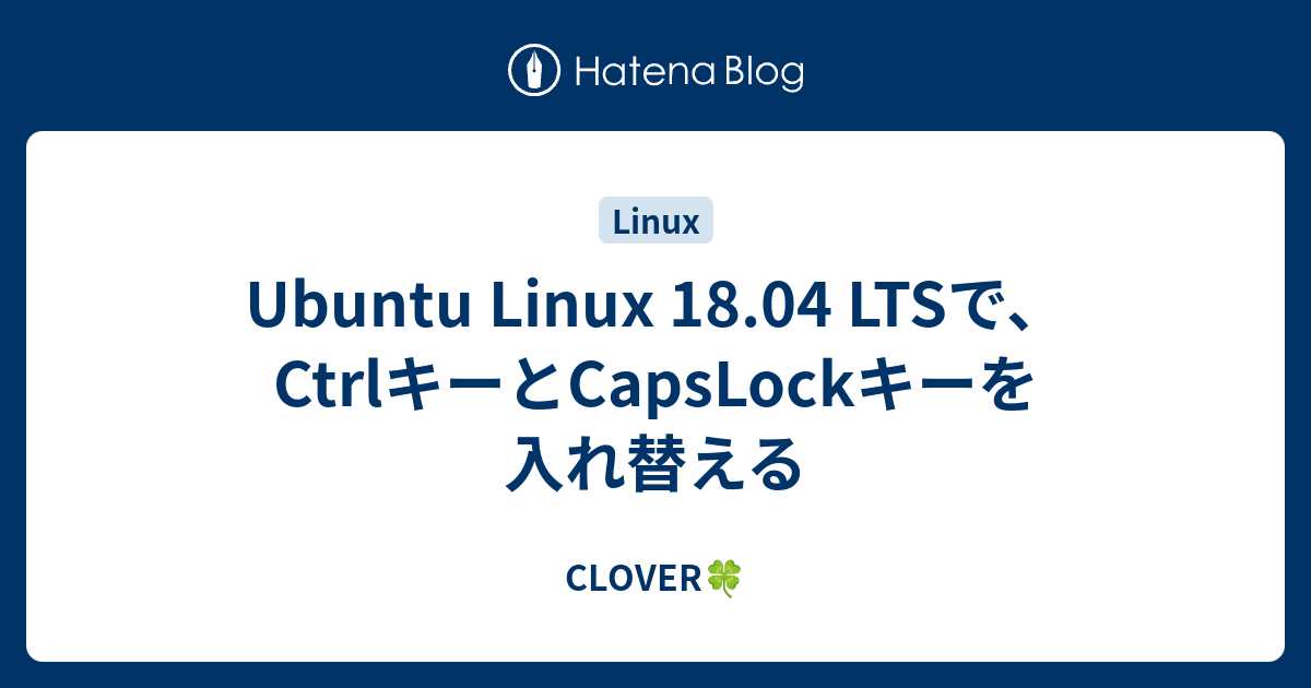 Ubuntu Linux 18.04 LTSで、CtrlキーとCapsLockキーを入れ替える - CLOVER🍀