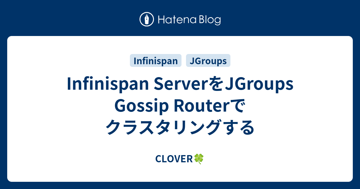 Infinispan ServerをJGroups Gossip Routerでクラスタリングする - CLOVER🍀