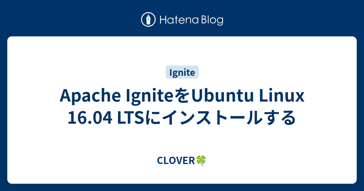 Apache IgniteをUbuntu Linux 16.04 LTSにインストールする - CLOVER🍀