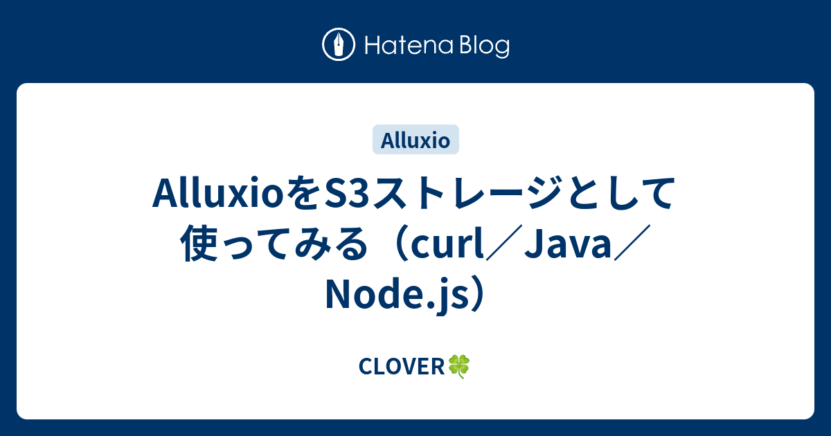 AlluxioをS3ストレージとして使ってみる（curl／Java／Node.js） - CLOVER🍀