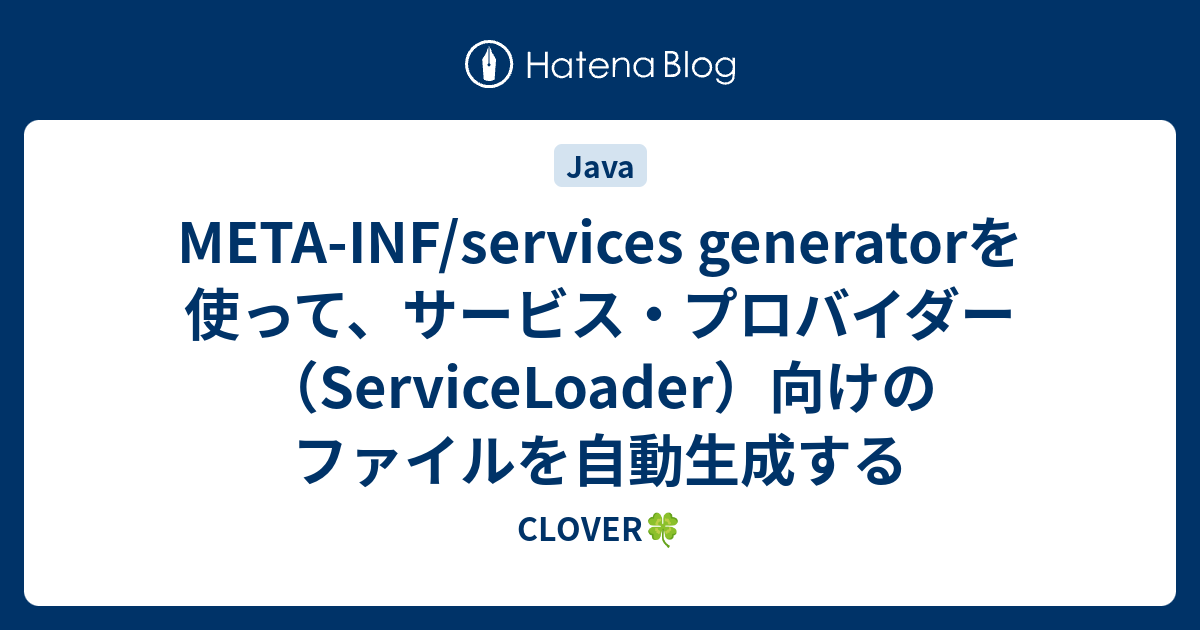 META-INF/services generatorを使って、サービス・プロバイダー向けのファイルを自動生成する - CLOVER🍀