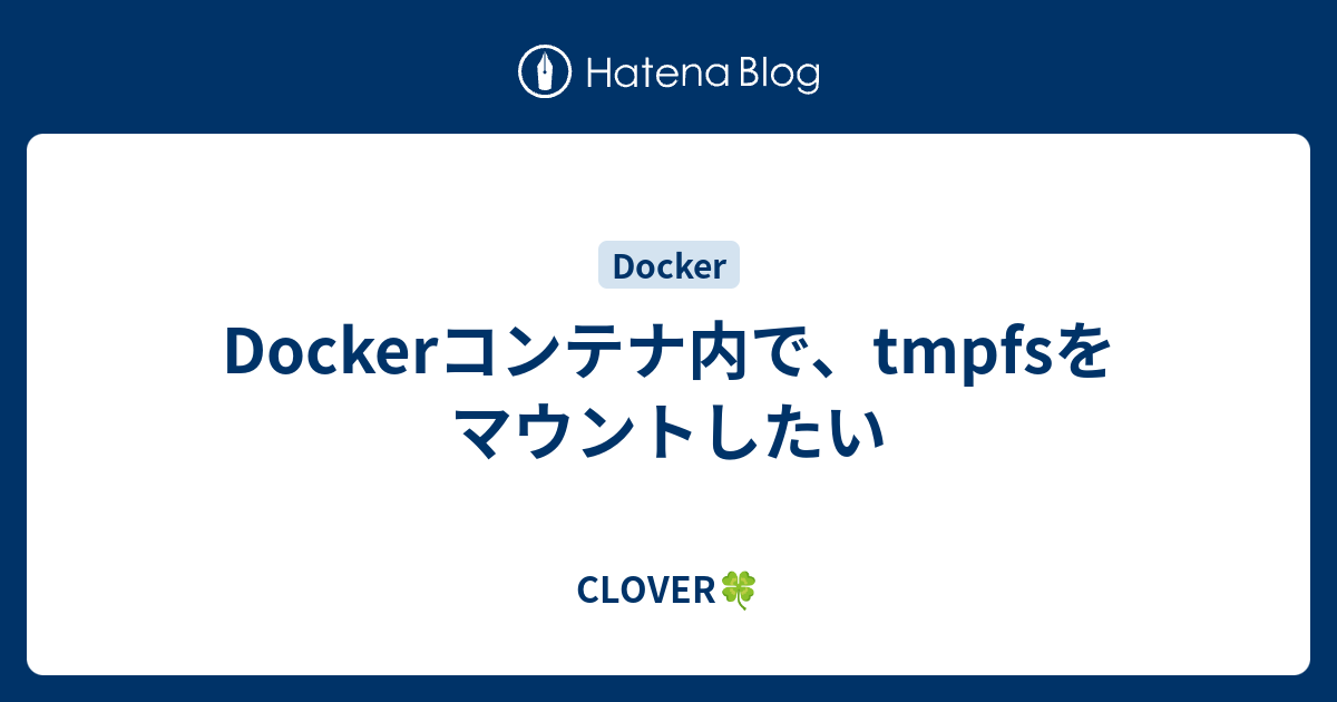 Dockerコンテナ内で、tmpfsをマウントしたい - CLOVER🍀