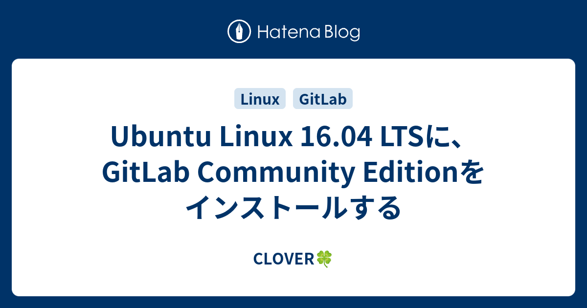 Ubuntu Linux 16.04 LTSに、GitLab Community Editionをインストールする - CLOVER🍀
