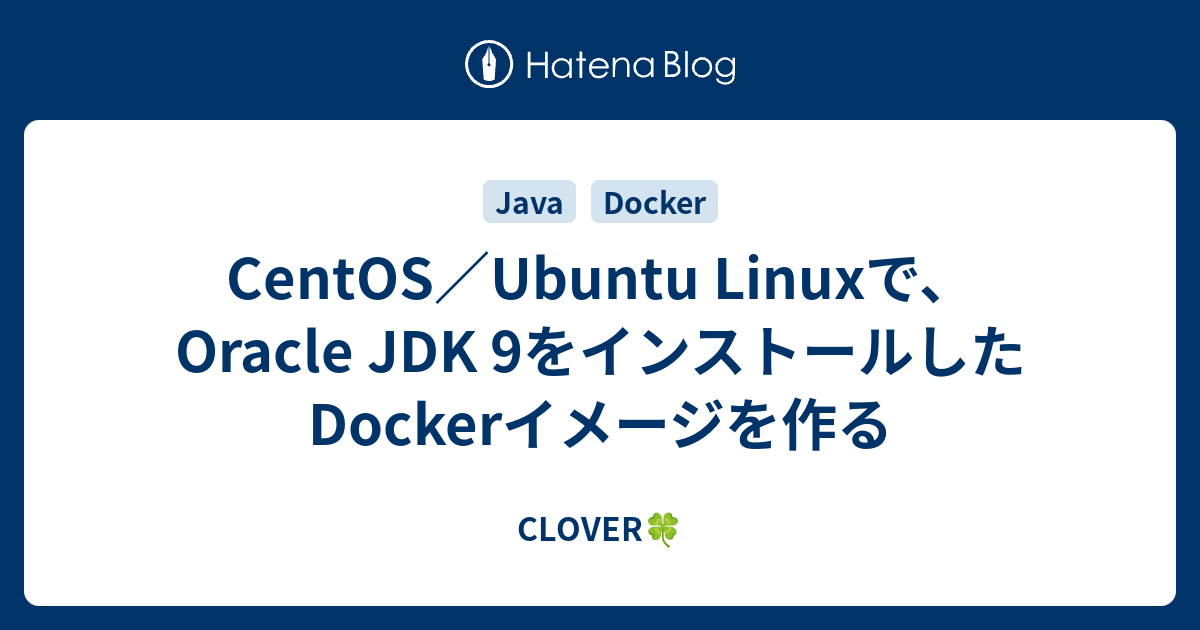 CentOS／Ubuntu Linuxで、Oracle JDK 9をインストールしたDockerイメージを作る - CLOVER🍀