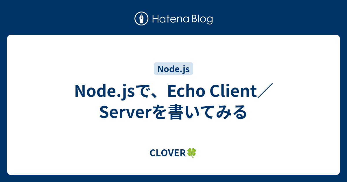 Node.jsで、Echo Client／Serverを書いてみる - CLOVER🍀