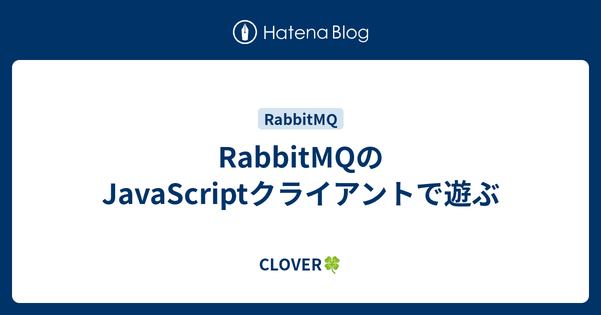 RabbitMQのJavaScriptクライアントで遊ぶ - CLOVER🍀