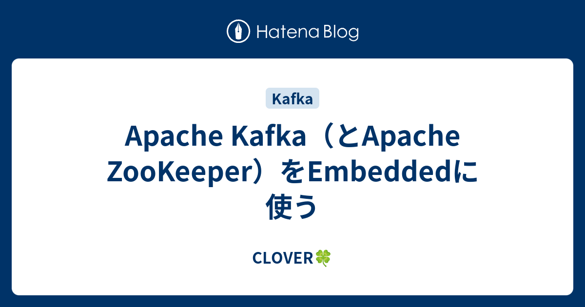 Apache Kafka（とApache ZooKeeper）をEmbeddedに使う - CLOVER🍀