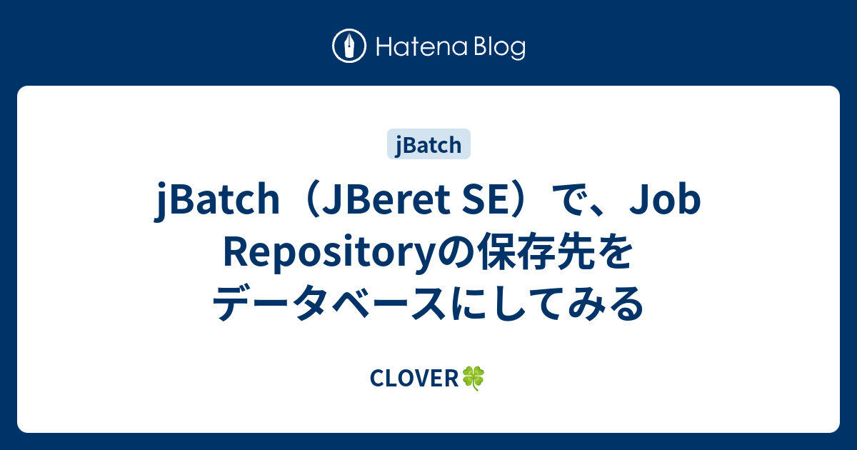 jBatch（JBeret SE）で、Job Repositoryの保存先をデータベースにしてみる - CLOVER🍀