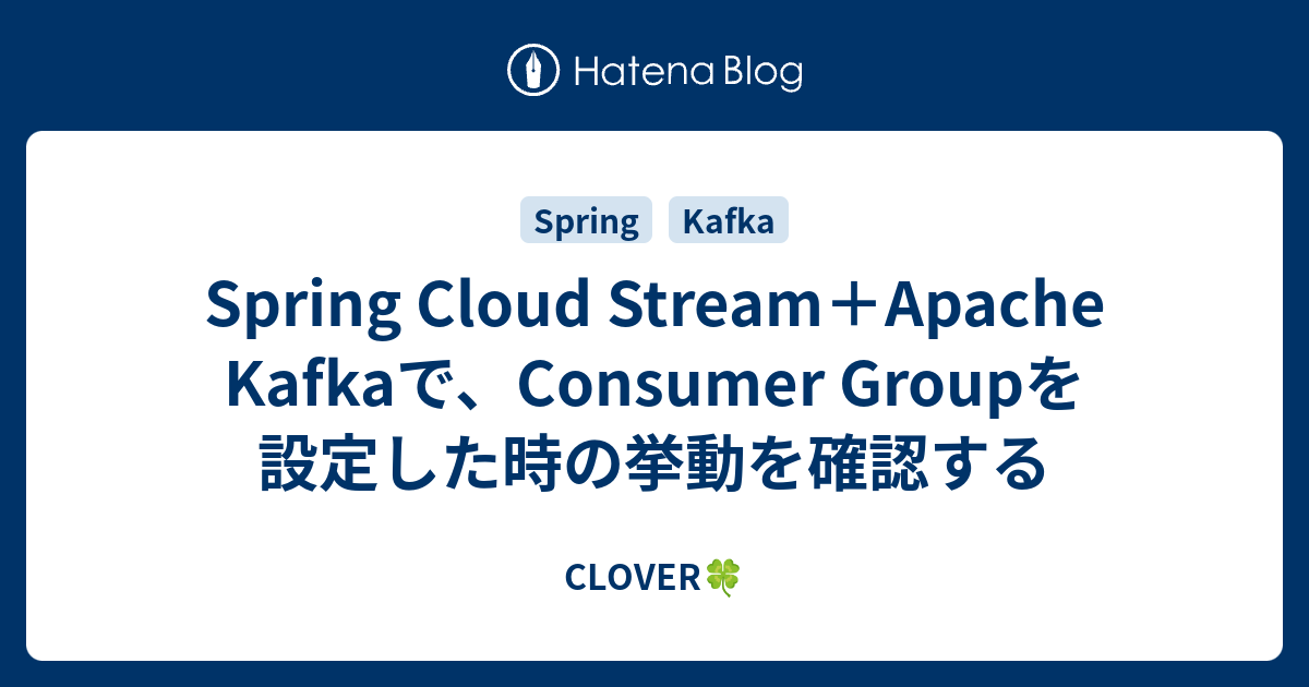 Spring Cloud Stream＋Apache Kafkaで、Consumer Groupを設定した時の挙動を確認する - CLOVER🍀