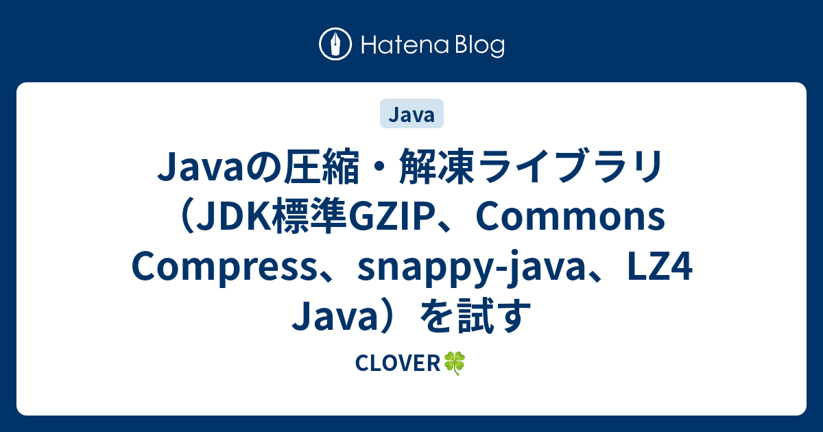 Javaの圧縮・解凍ライブラリ（JDK標準GZIP、Commons Compress、snappy-java、LZ4 Java）を試す - CLOVER🍀