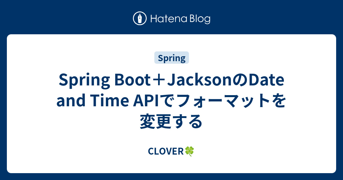 Spring Boot＋JacksonのDate and Time APIでフォーマットを変更する - CLOVER🍀